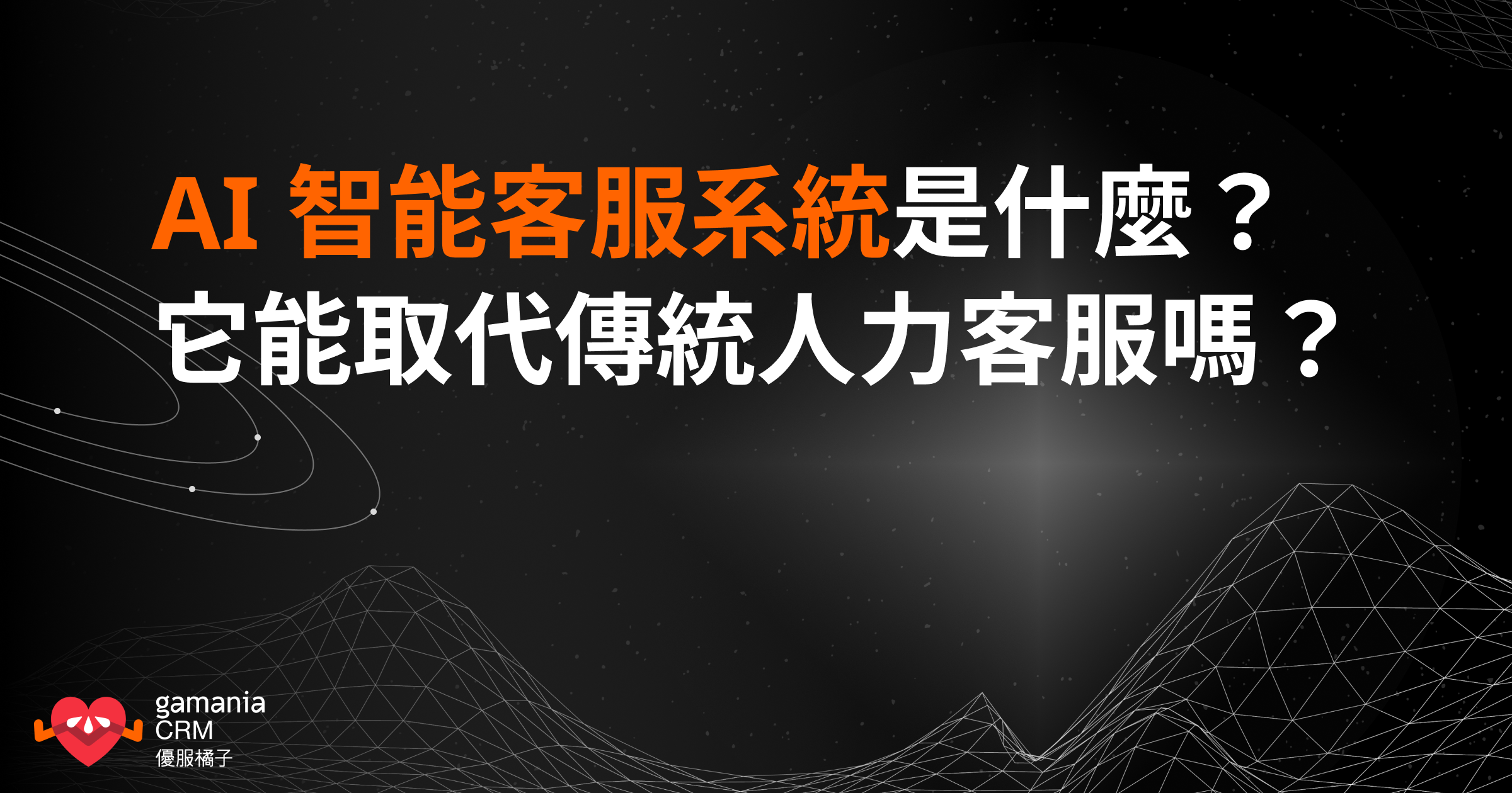 客服系統是什麼？AI 智能客服系統與傳統人力客服的 5 大比較 | 優服橘子 Gamania CRM