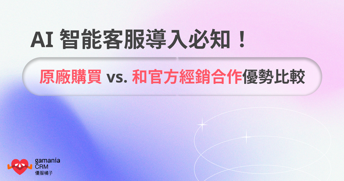 AI 智能客服導入必知：原廠購買 vs. 和官方經銷夥伴合作優勢比較| 優服橘子 Gamania CRM
